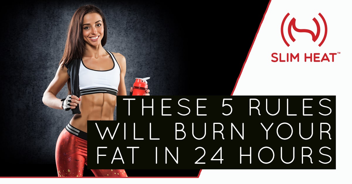 These 5 Rules Will Burn Your Fat in 24 Hours - Slim Heat
